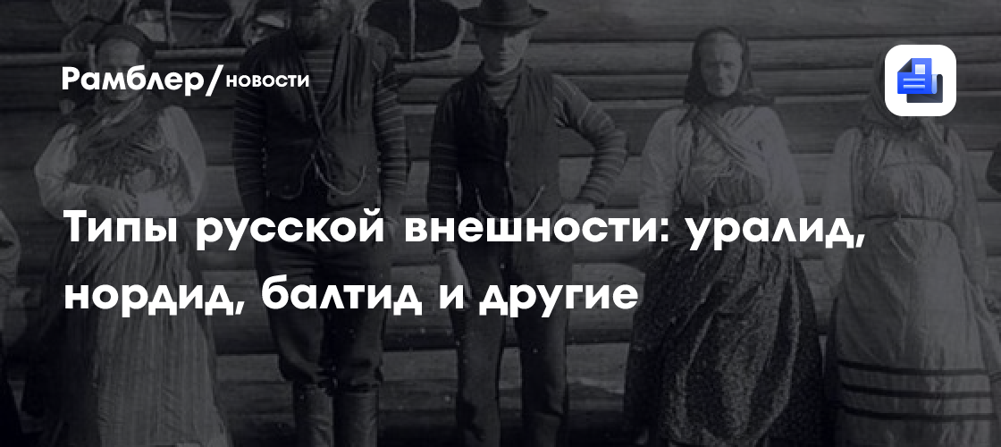 Типы русской внешности: уралид, нордид, балтид и другие - Рамблер/новости