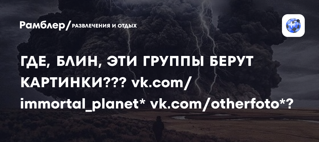 ГДЕ, БЛИН, ЭТИ ГРУППЫ БЕРУТ КАРТИНКИ??? vk.com/immortal_planet* vk.com ...