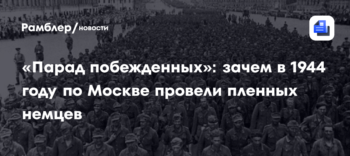 «Парад побежденных»: зачем в 1944 году по Москве провели пленных немцев ...