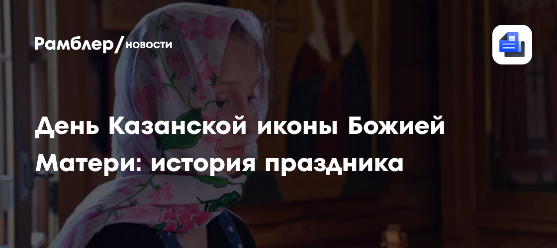 День Казанской иконы Божией Матери: история праздника - Рамблер/новости