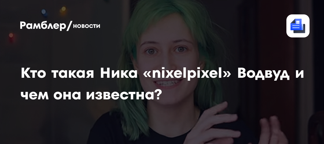 Кто такая Ника «nixelpixel» Водвуд и чем она известна? - Рамблер/новости