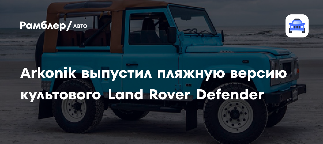 Arkonik выпустил пляжную версию культового Land Rover Defender ...