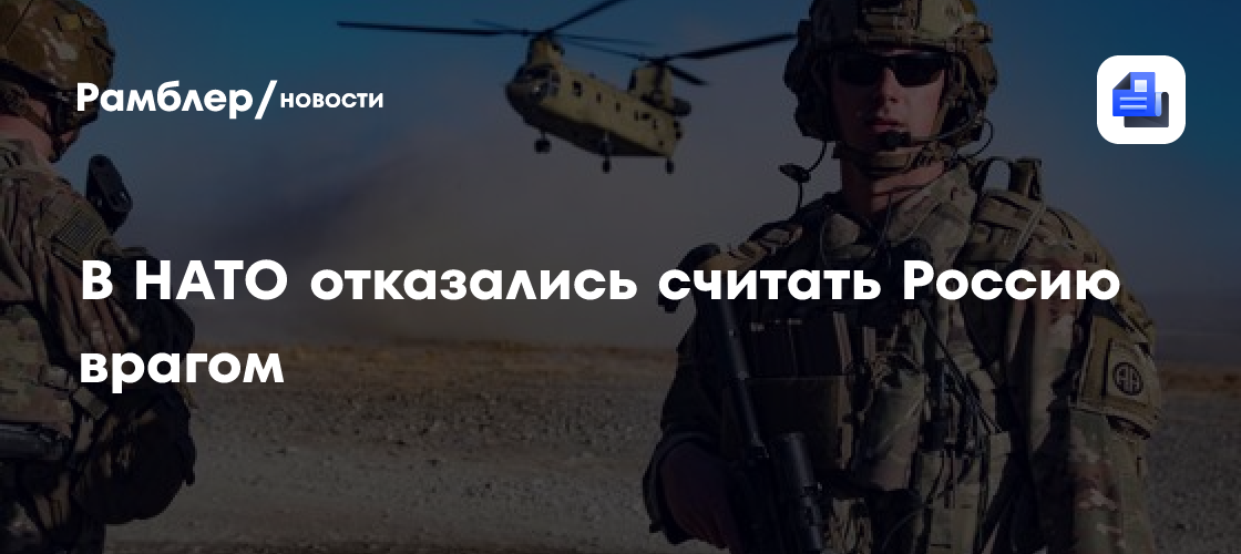 В НАТО отказались считать Россию врагом Рамблерновости