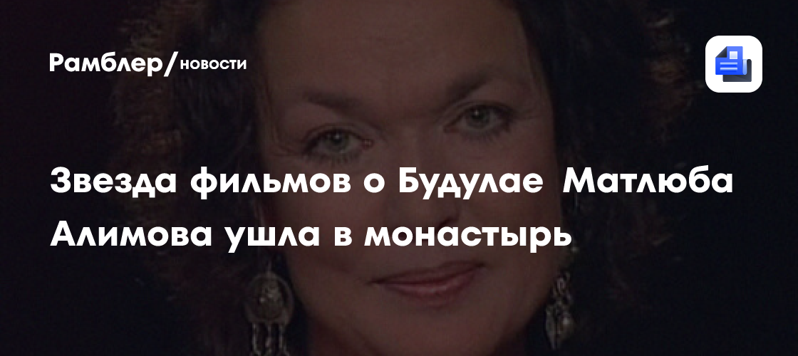Звезда фильмов о Будулае Матлюба Алимова ушла в монастырь - Рамблер/новости
