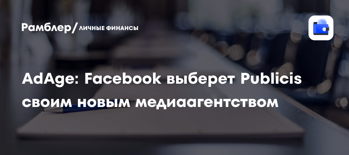 AdAge: Facebook выберет Publicis своим новым медиаагентством - Рамблер ...