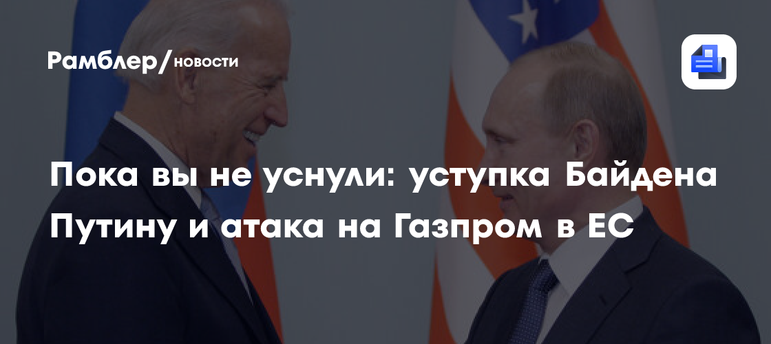 Пока вы не уснули уступка Байдена Путину и атака на Газпром в ЕС