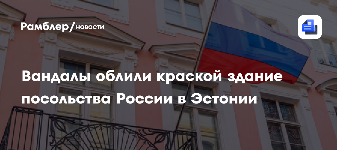 Вандалы облили краской здание посольства России в Эстонии Рамблерновости