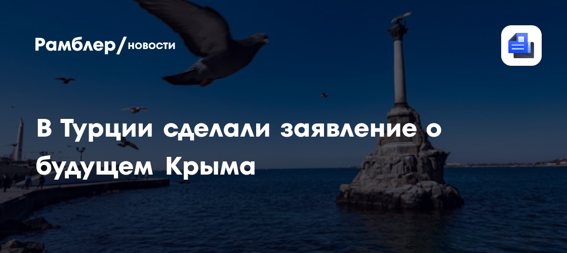 В Турции сделали заявление о будущем Крыма Рамблерновости