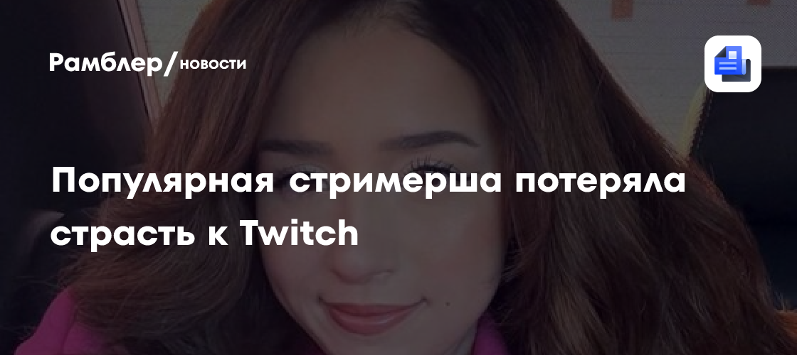 Популярная стримерша Pokimane потеряла страсть к Twitch - Рамблер/новости