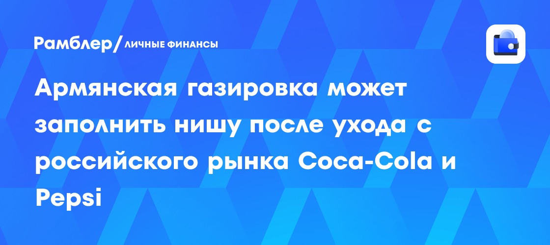 Армянская газировка может заполнить нишу после ухода с российского ...