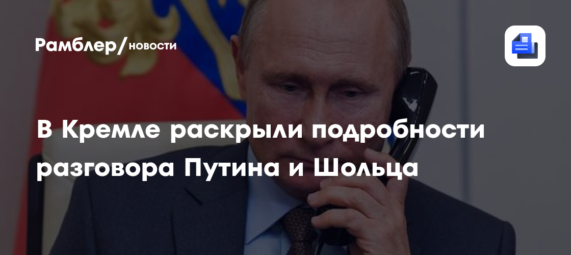 В Кремле раскрыли подробности разговора Путина и Шольца Рамблерновости