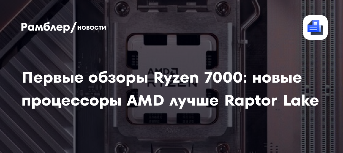 Первые обзоры Ryzen 7000: новые процессоры AMD лучше Raptor Lake ...