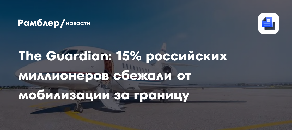 The Guardian: 15% российских миллионеров сбежали от мобилизации за ...