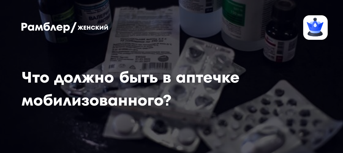 Что должно быть в аптечке мобилизованного? - Рамблер/женский