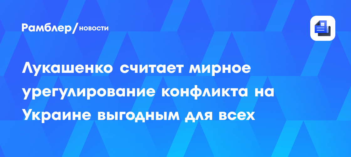 Лукашенко считает мирное урегулирование конфликта на Украине выгодным