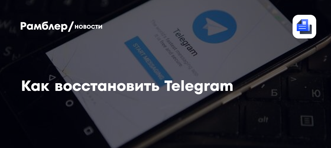 Как восстановить Telegram в разных случаях - Рамблер/новости