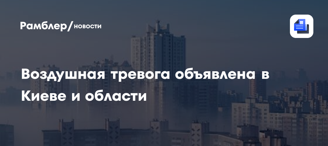 Воздушная тревога объявлена в Киеве и области - Рамблер/новости