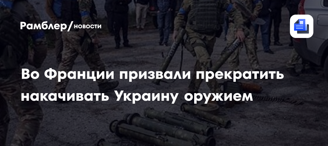 Во Франции призвали прекратить накачивать Украину оружием Рамблер новости