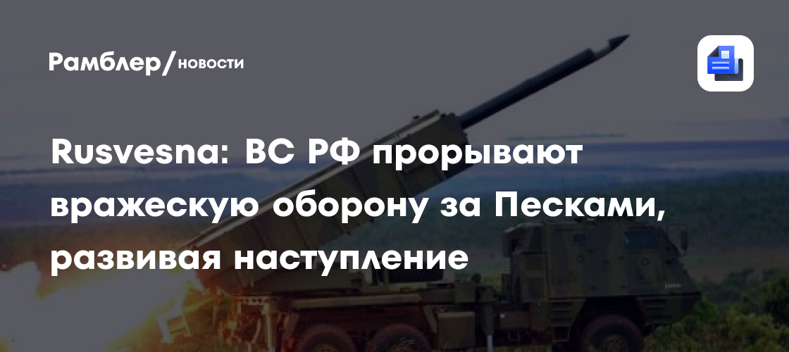 Rusvesna: ВС РФ прорывают вражескую оборону за Песками, развивая ...