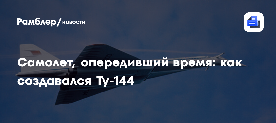 Самолет, опередивший время: как создавался Ту-144 - Рамблер/новости