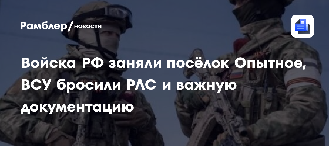 Войска РФ заняли посёлок Опытное ВСУ бросили РЛС и важную документацию