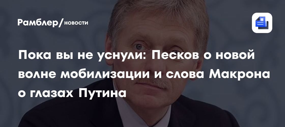 Пока вы не уснули Песков о новой волне мобилизации и слова Макрона о