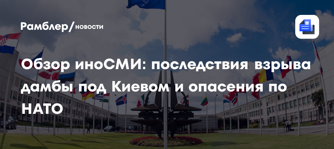 Обзор иноСМИ последствия взрыва дамбы под Киевом и опасения по