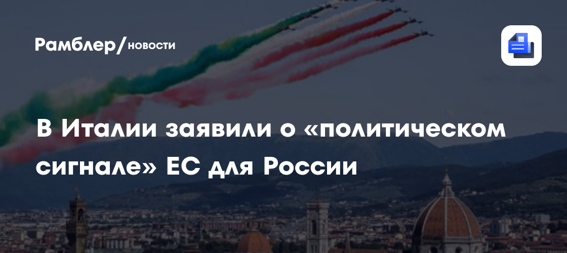 В Италии сказали о политическом сигнале ЕС для России Рамблерновости