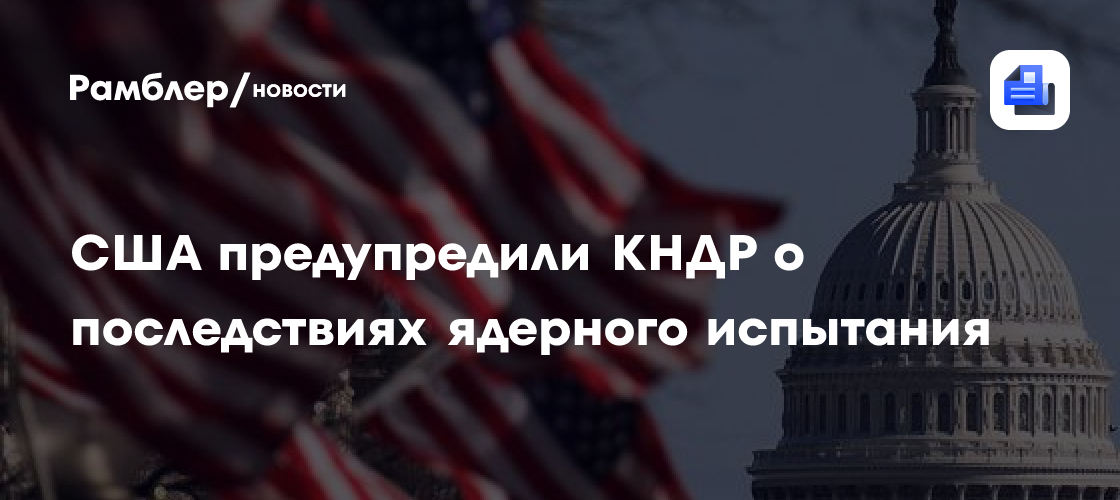 США предупредили КНДР о последствиях ядерного испытания Рамблерновости