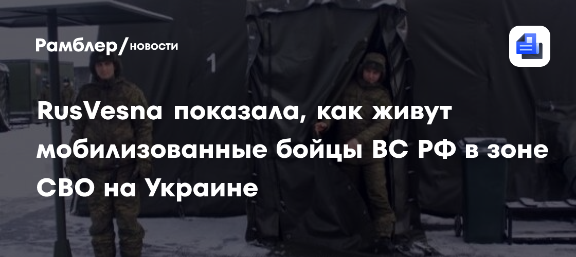 RusVesna показала, как живут мобилизованные бойцы ВС РФ в зоне СВО на ...