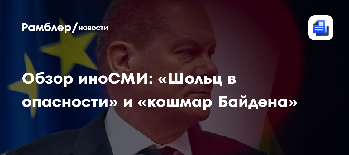 Обзор иноСМИ Шольц в опасности и кошмар Байдена Рамблерновости