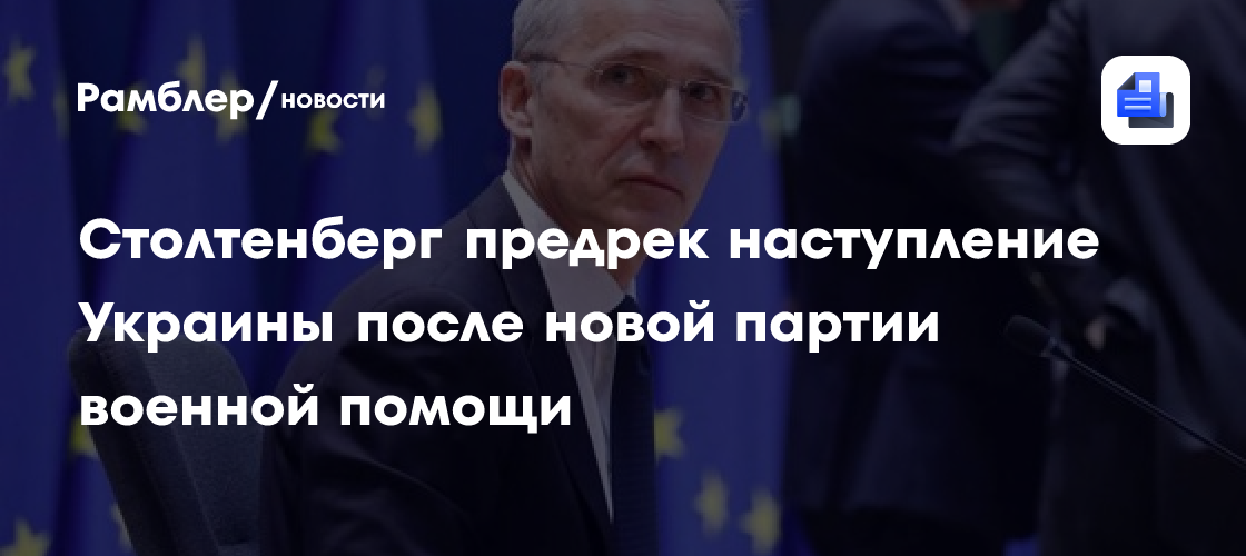 Столтенберг предрек наступление Украины после новой партии военной