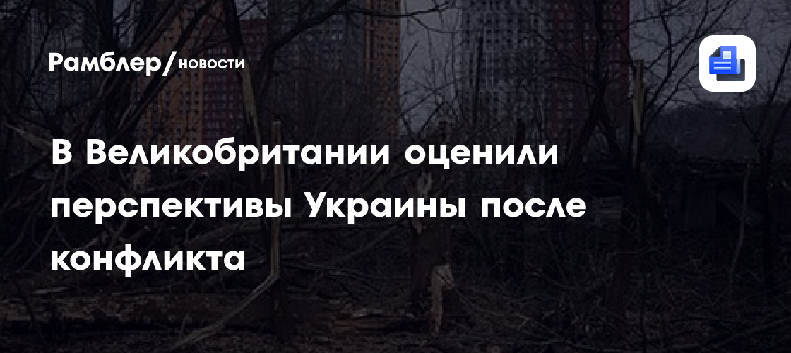 В Великобритании оценили перспективы Украины после конфликта Рамблер