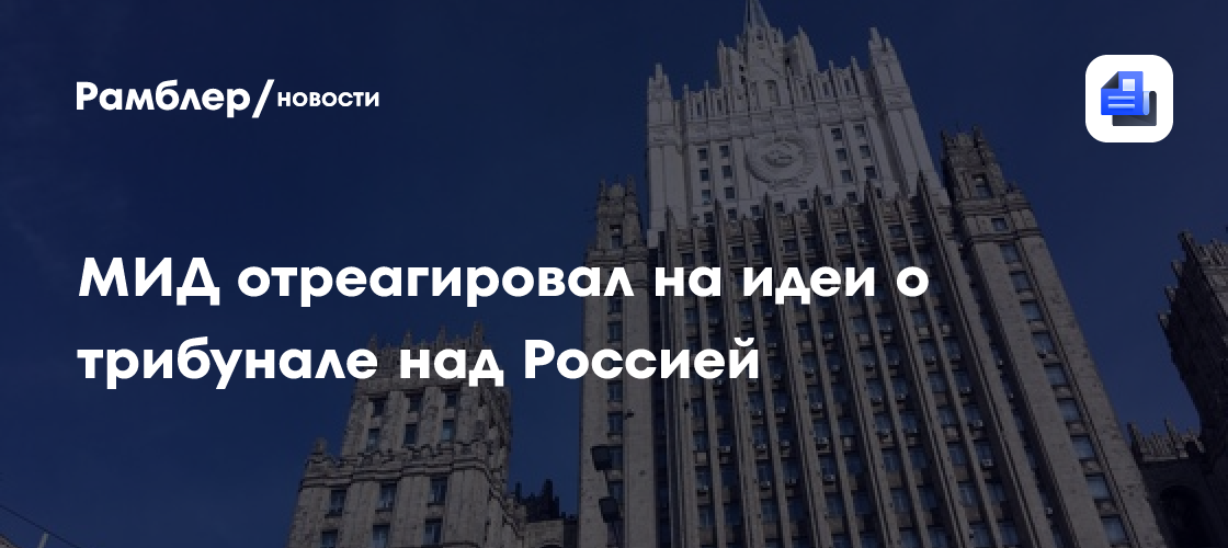 МИД отреагировал на идеи Запада о трибунале над Россией по Украине