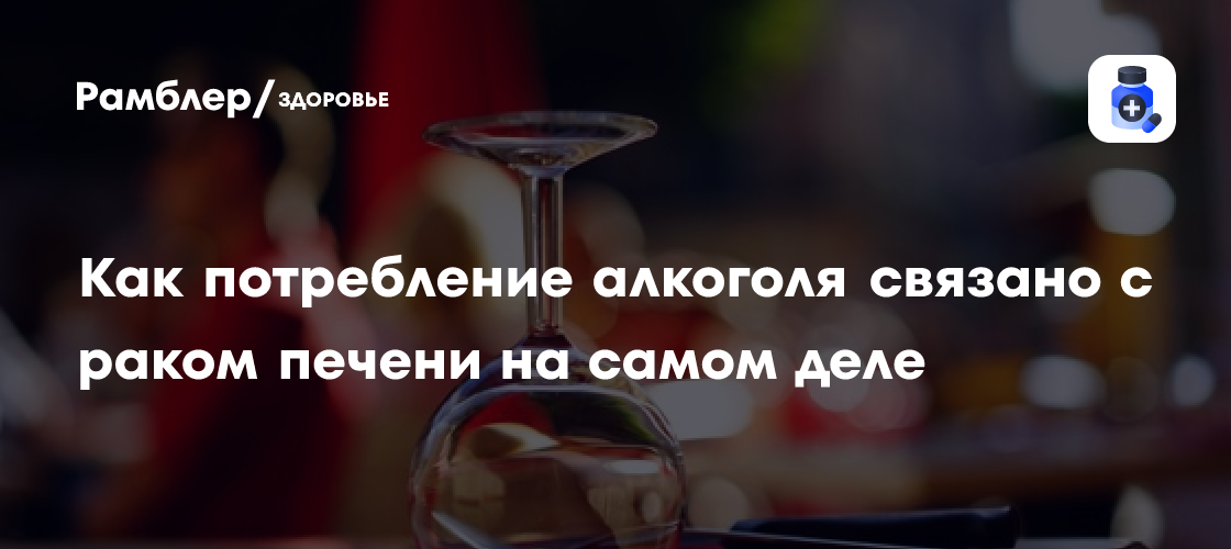 Как потребление алкоголя связано с раком печени на самом деле Рамблер