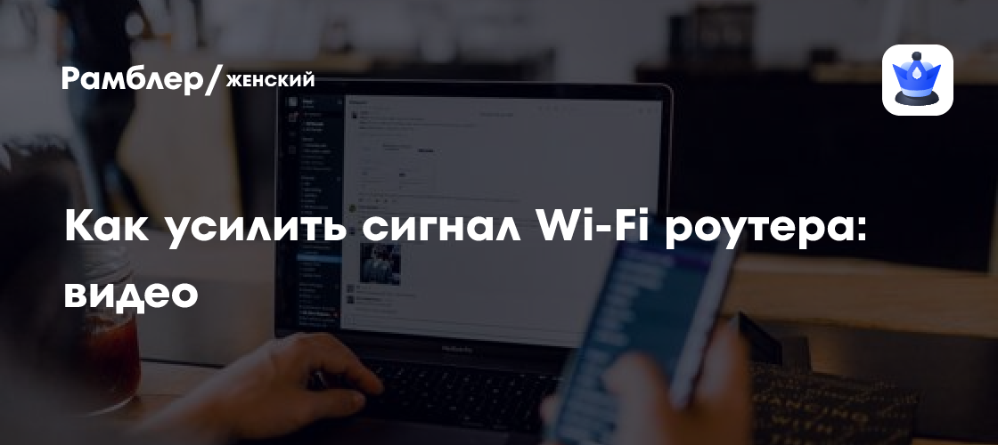 Как усилить сигнал Wi Fi роутера видео Рамблер женский