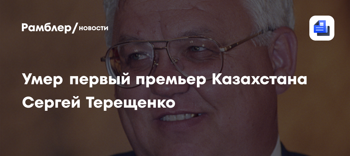 Умер первый премьер Казахстана Сергей Терещенко - Рамблер/новости