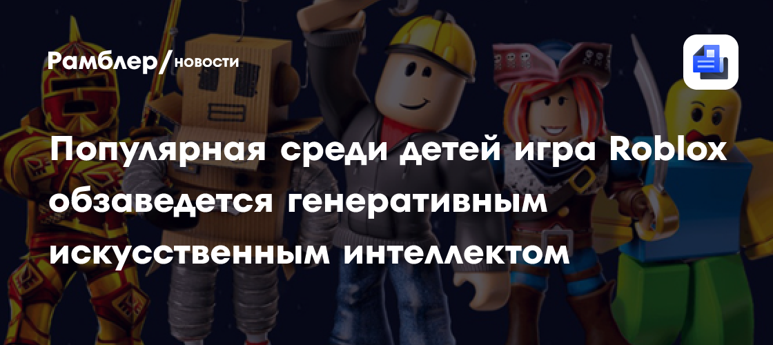 Популярная среди детей игра Roblox обзаведется генеративным ...
