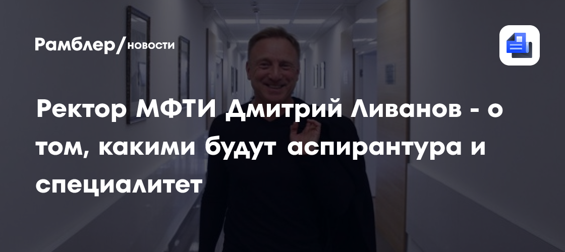 Ректор МФТИ Дмитрий Ливанов - о том, какими будут аспирантура и ...