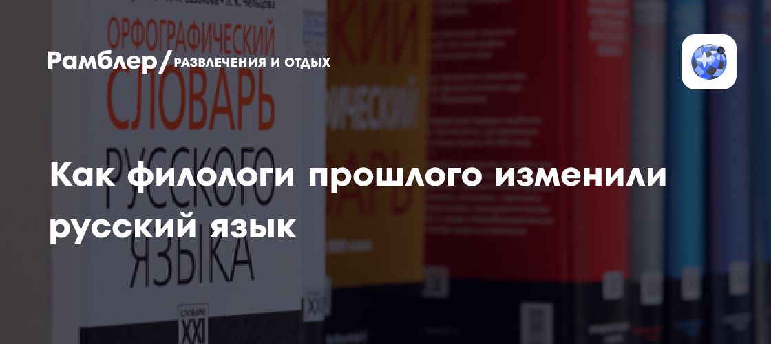 Как филологи прошлого изменили русский язык - Рамблер/развлечения и отдых