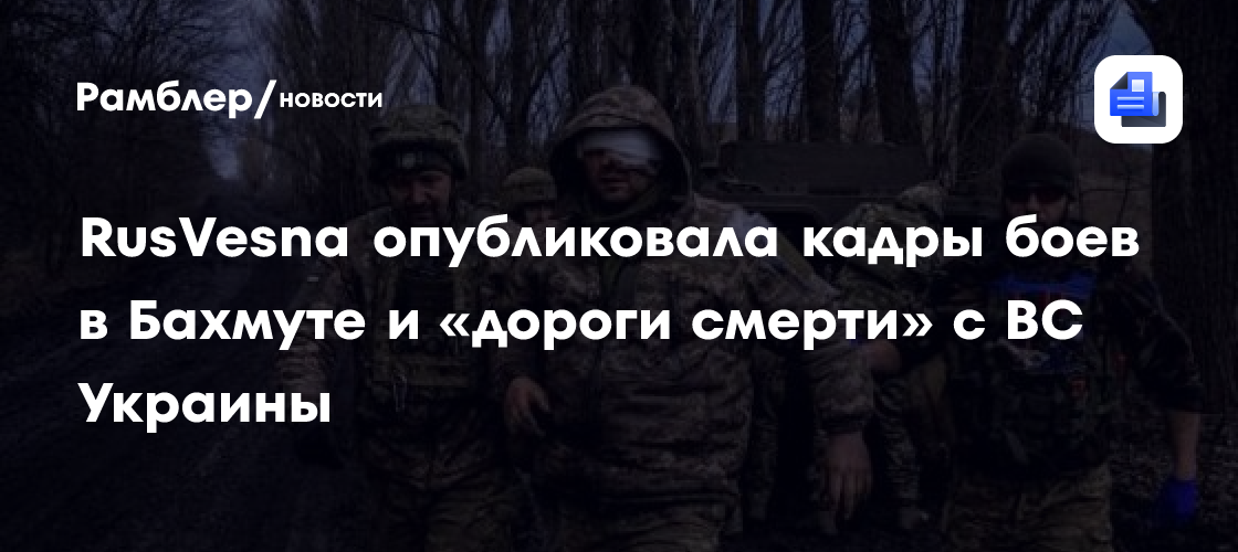 RusVesna опубликовала кадры боев в Бахмуте и «дороги смерти» с ВС ...