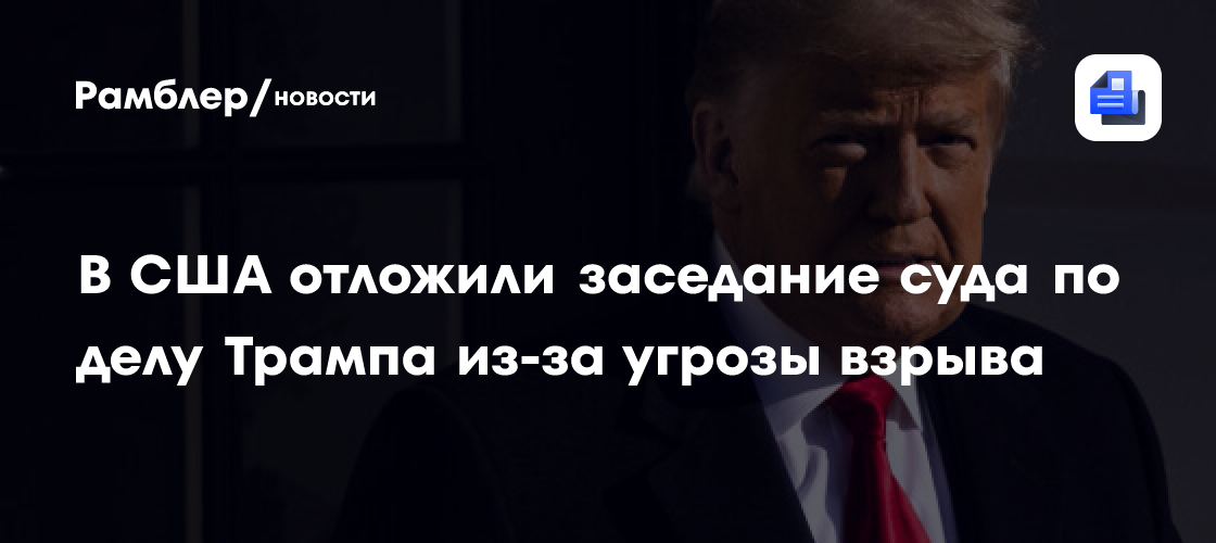 В США отложили заседание суда по делу Трампа из за угрозы взрыва