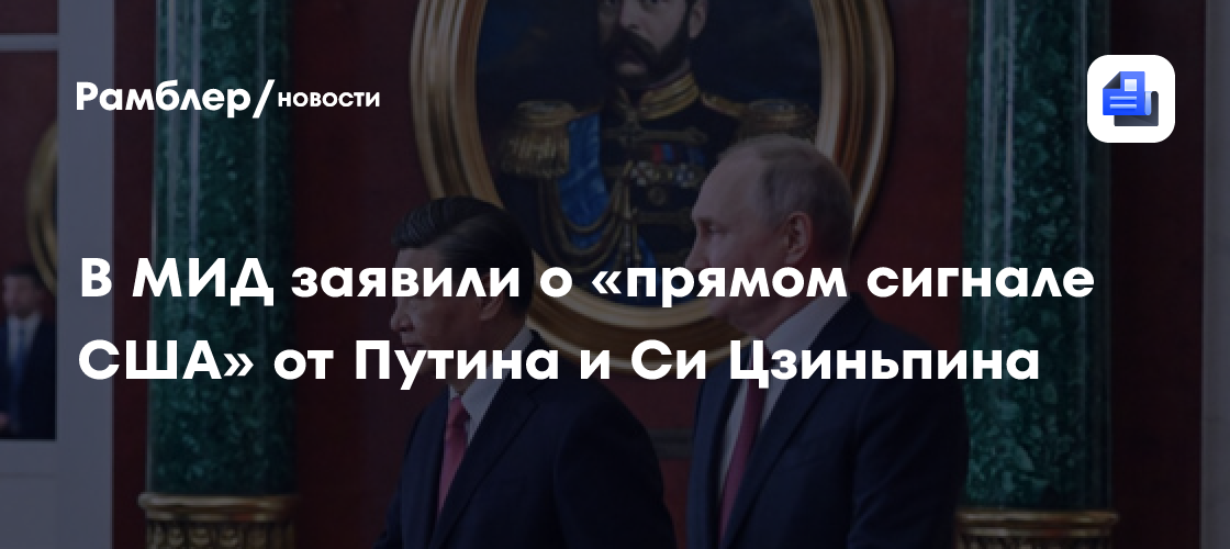 В МИД заявили о прямом сигнале США от Путина и Си Цзиньпина Рамблер