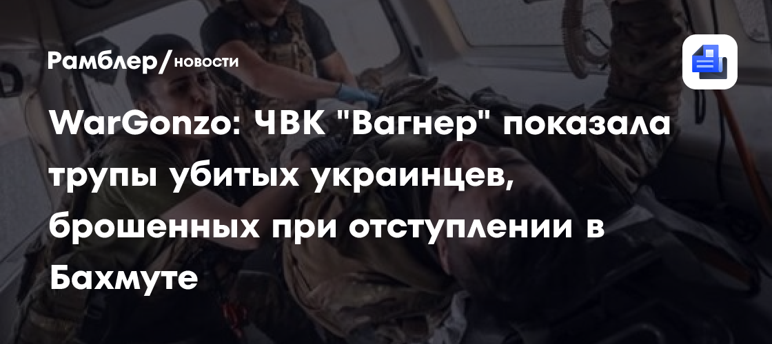 Wargonzo ЧВК Вагнер показала трупы убитых украинцев брошенных при