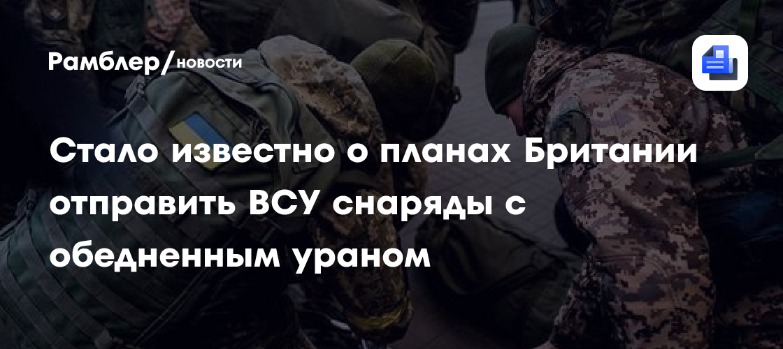 Стало известно о планах Британии отправить ВСУ снаряды с обедненным
