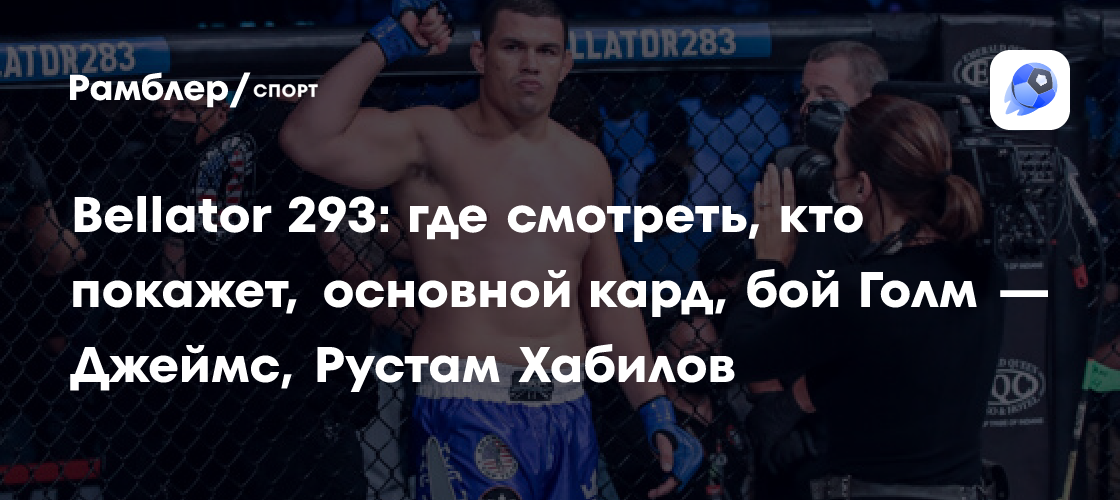 Bellator 293: где смотреть, кто покажет, основной кард, бой Голм ...