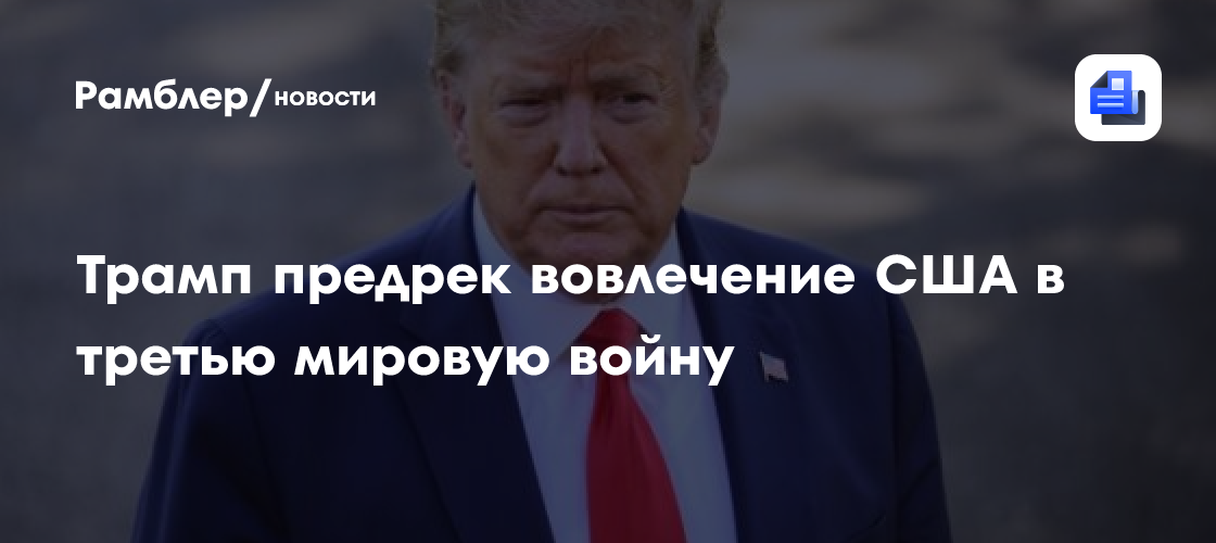Трамп предрек вовлечение США в третью мировую войну Рамблерновости