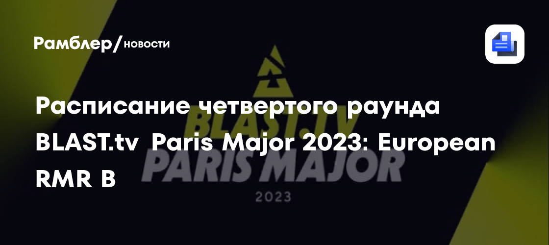 Расписание четвертого раунда BLAST.tv Paris Major 2023: European RMR B - Рамблер/новости