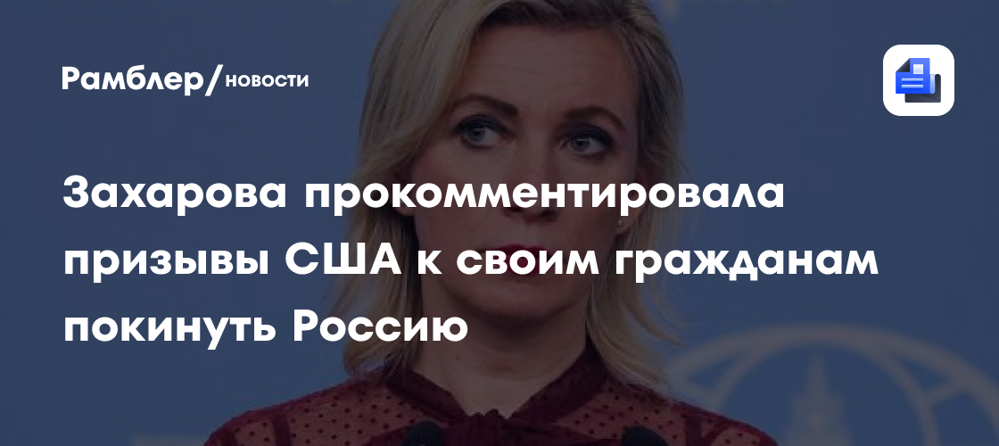 Захарова прокомментировала призывы США к своим гражданам покинуть