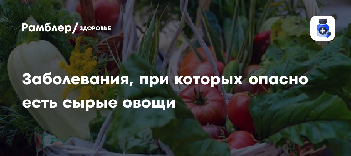Диетолог рассказала о заболеваниях при которых опасно есть сырые овощи